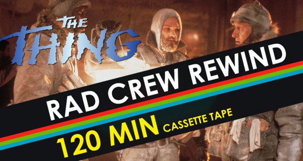 Rad Crew Rewind: The Thing (1982) – Rad Crew